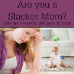 Are you a Slacker Mom? - 5 Ways to Get Back on Track