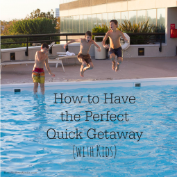 How to Have the Perfect Quick Getaway (with Kids)
