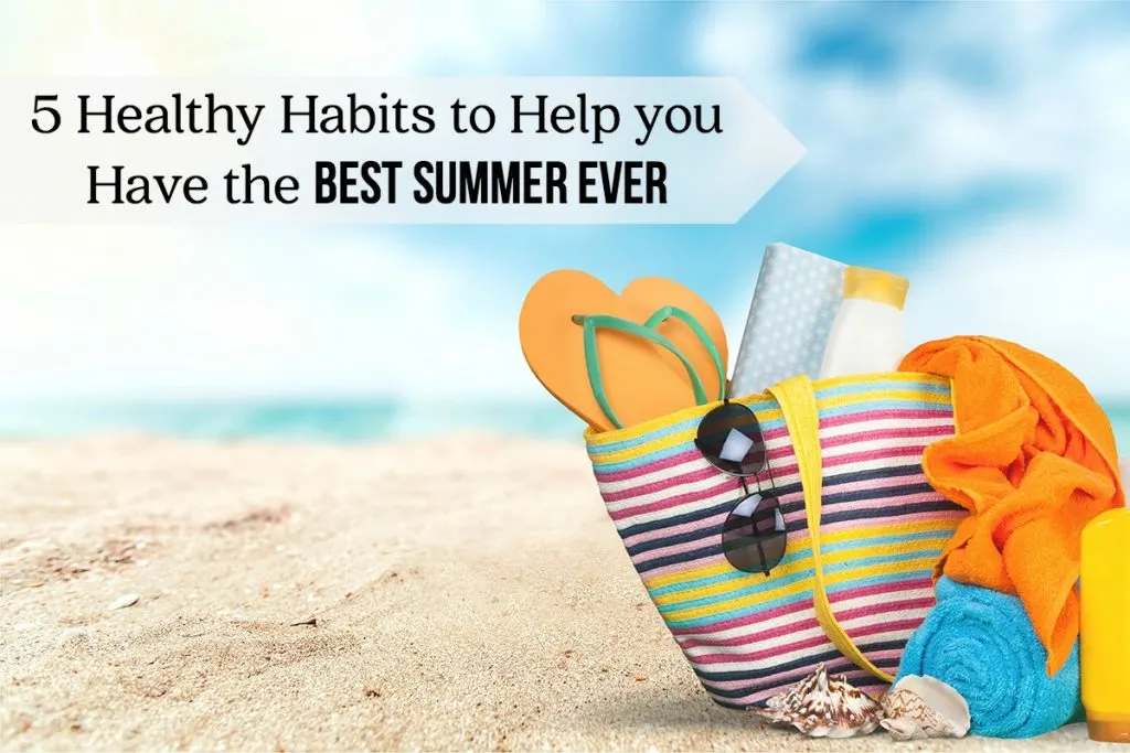 5 Healthy Habits to Help you Have the Best Summer Ever